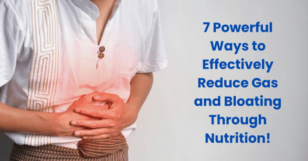 7 Powerful Ways to Effectively Reduce Gas and Bloating Through Nutrition!